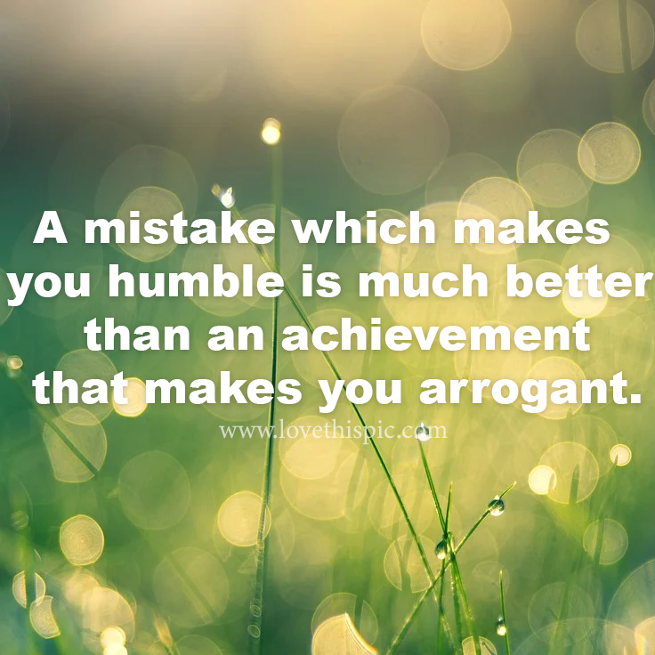 A Mistake Which Makes You Humble Is Much Better Than An Achievement ...
