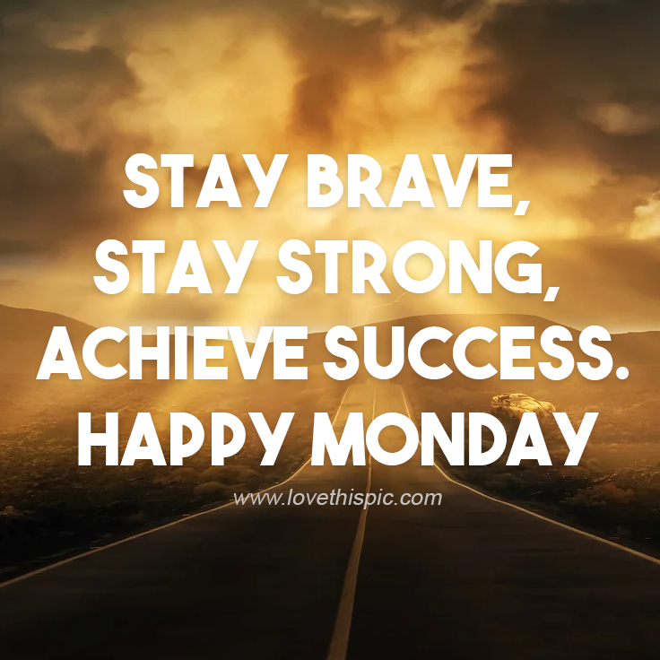 Stay Brave, Stay Strong, Achieve Success. Happy Monday Pictures, Photos ...