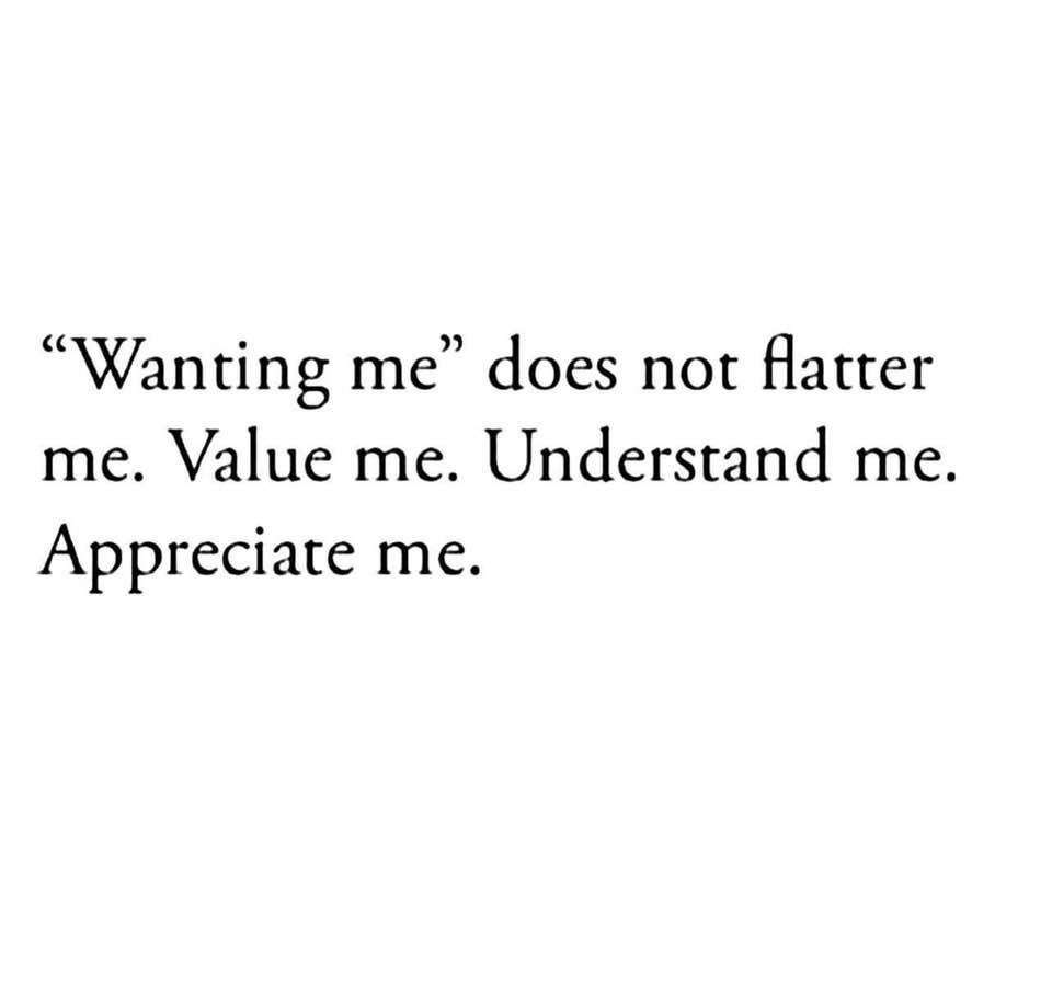 Wanting Me Does Not Flatter Me. Value Me. Understand Me. Appreciate Me ...
