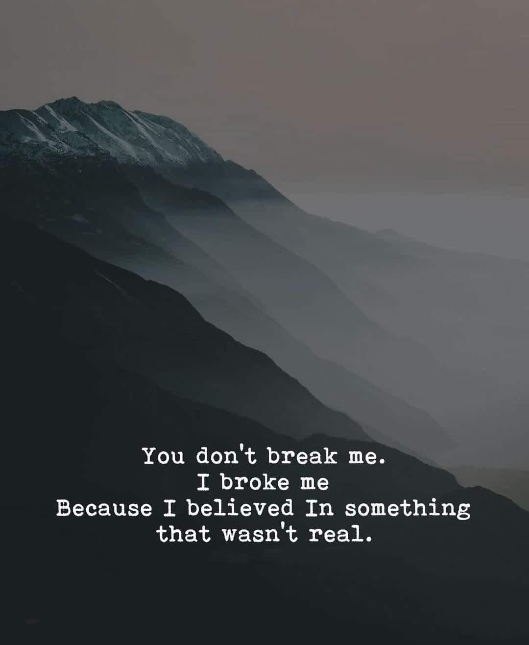 You Don't Break Me. I Broke Me Because I Believed In Something That ...