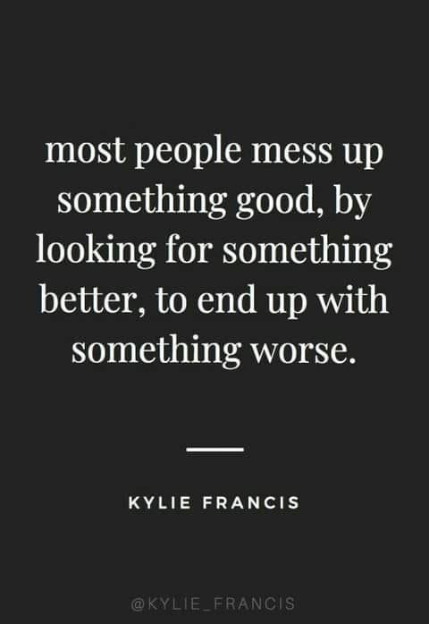 Most People Mess Up Something Good, By Looking For Something Better ...