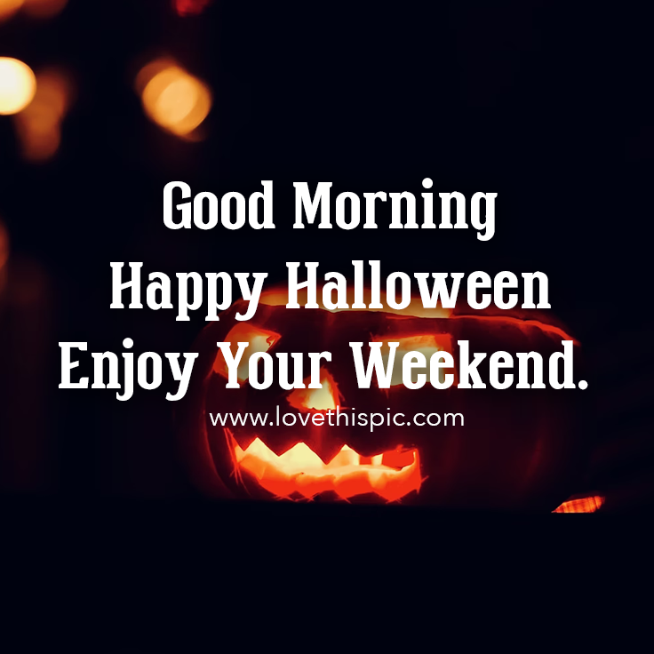 Good Morning, Happy Halloween. Enjoy Your Weekend. Pictures, Photos ...
