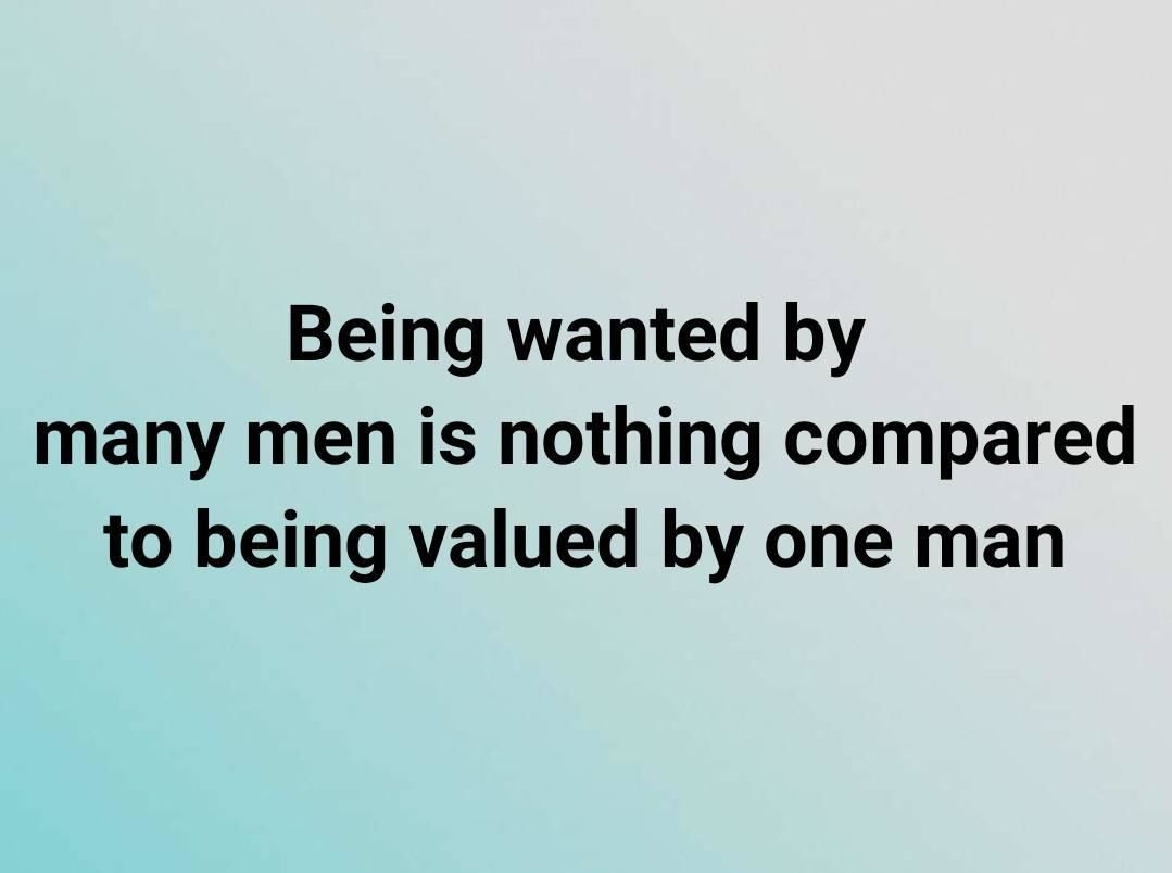 Being Wanted By Many Men Is Nothing Compared To Being Valued By One Man ...