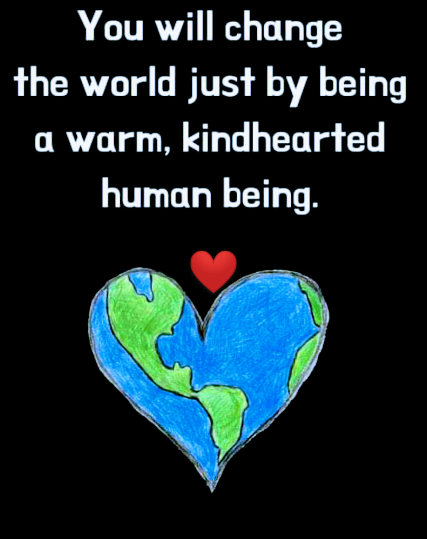 You Will Change The World Just By Being A Warm, Kindhearted Human Being ...