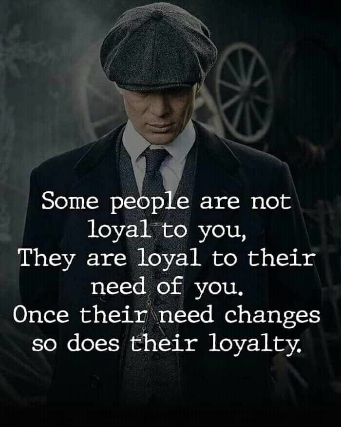 Some People Are Not Loyal To You, They Are Loyal To Their Need Of You ...