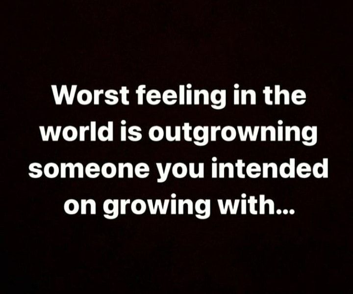 Worst Feeling In The World Is Outgrowing Someone You Intended On ...