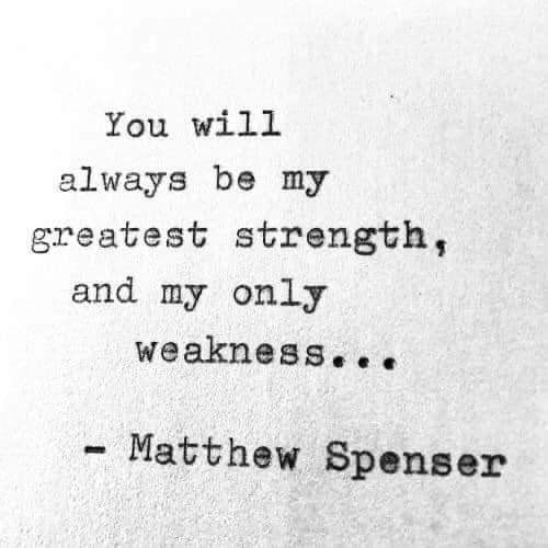 You Will Always Be My Greatest Strength, And My Only Weakness ...