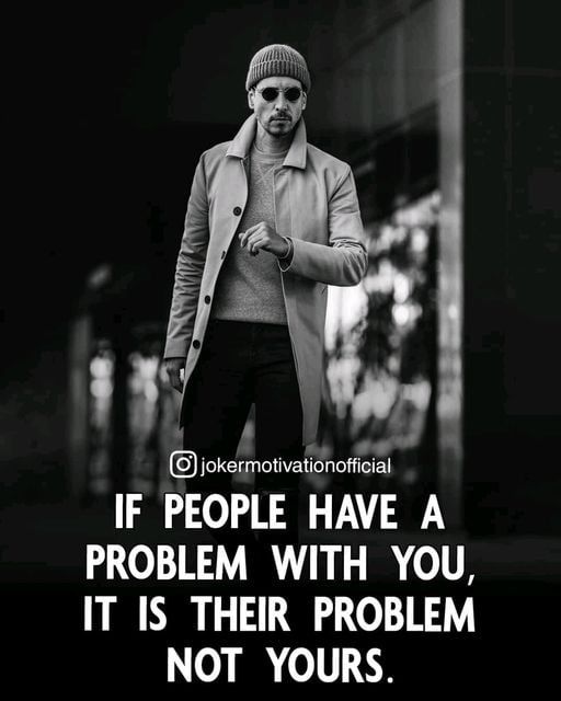 If People Have A Problem With You, It Is Their Problem, Not Yours ...