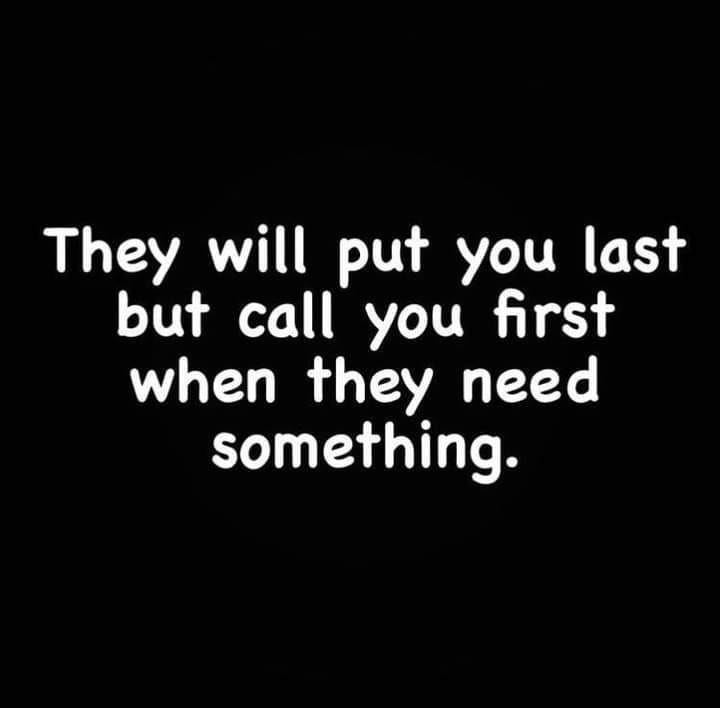 They Will Put You Last But Call You First When They Need Something ...