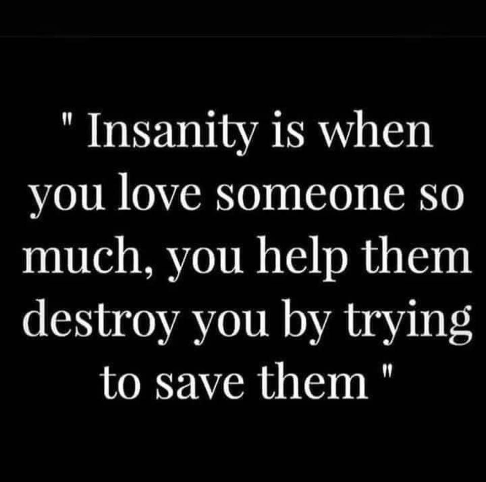 Insanity Is When You Love Someone So Much, You Help Them Destroy You By ...