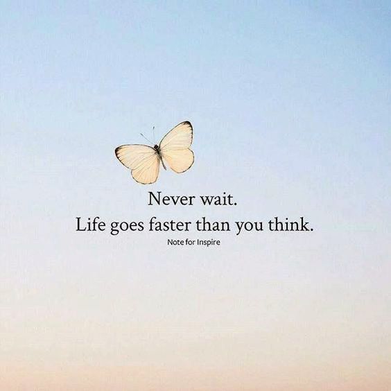 Never Wait. Life Goes Faster Than You Think Pictures, Photos, and ...