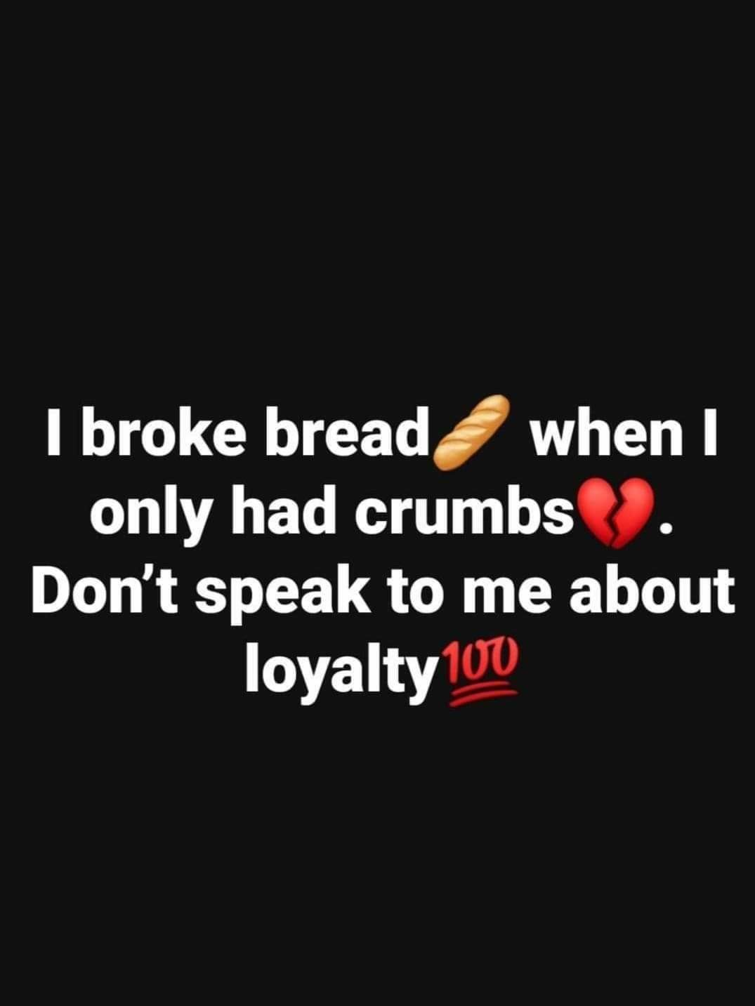 I Broke Bread When I Only Had Crumbs. Don't Speak To Me About Loyalty ...