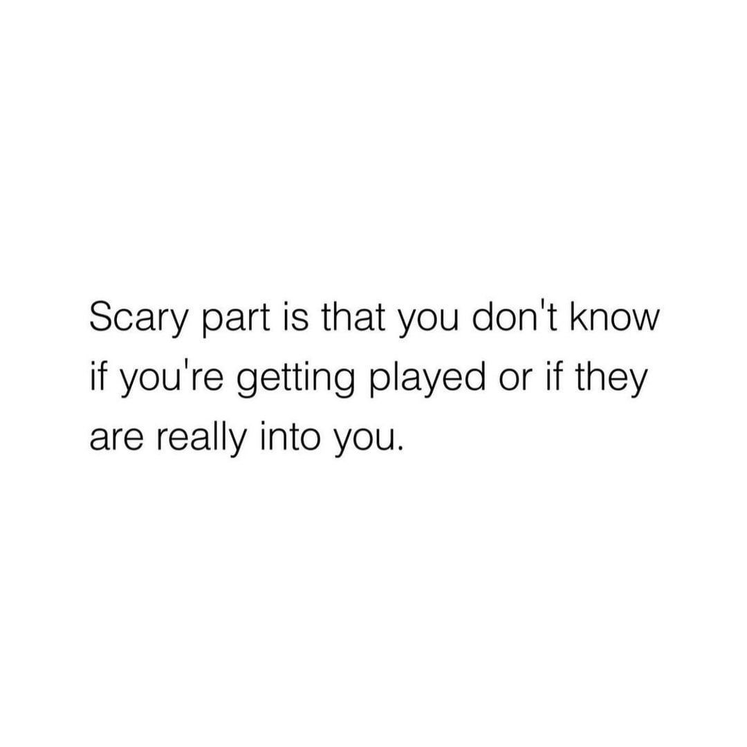 Scary Part Is That You Don't Know If You're Getting Played Or If They ...