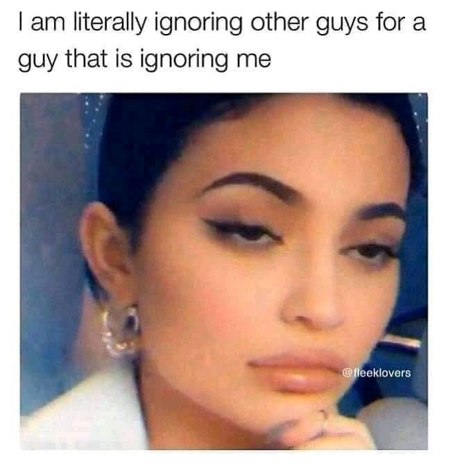 I Am Literally Ignoring Other Guys For A Guy That Is Ignoring Me ...