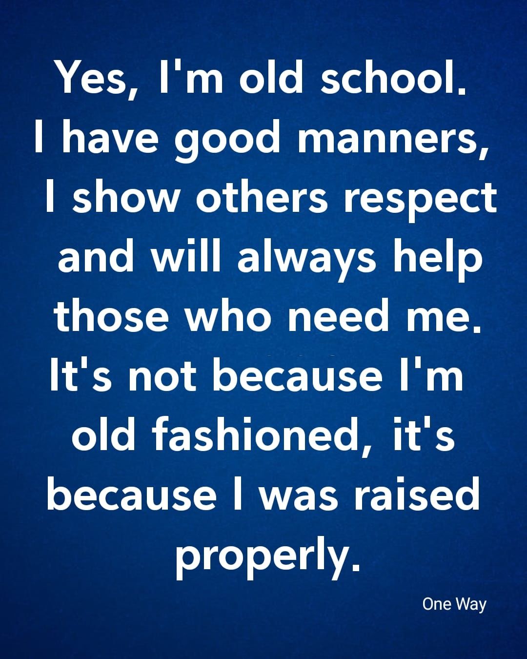 Yes, I'm Old School. I Have Good Manners, I Show Others Respect And ...