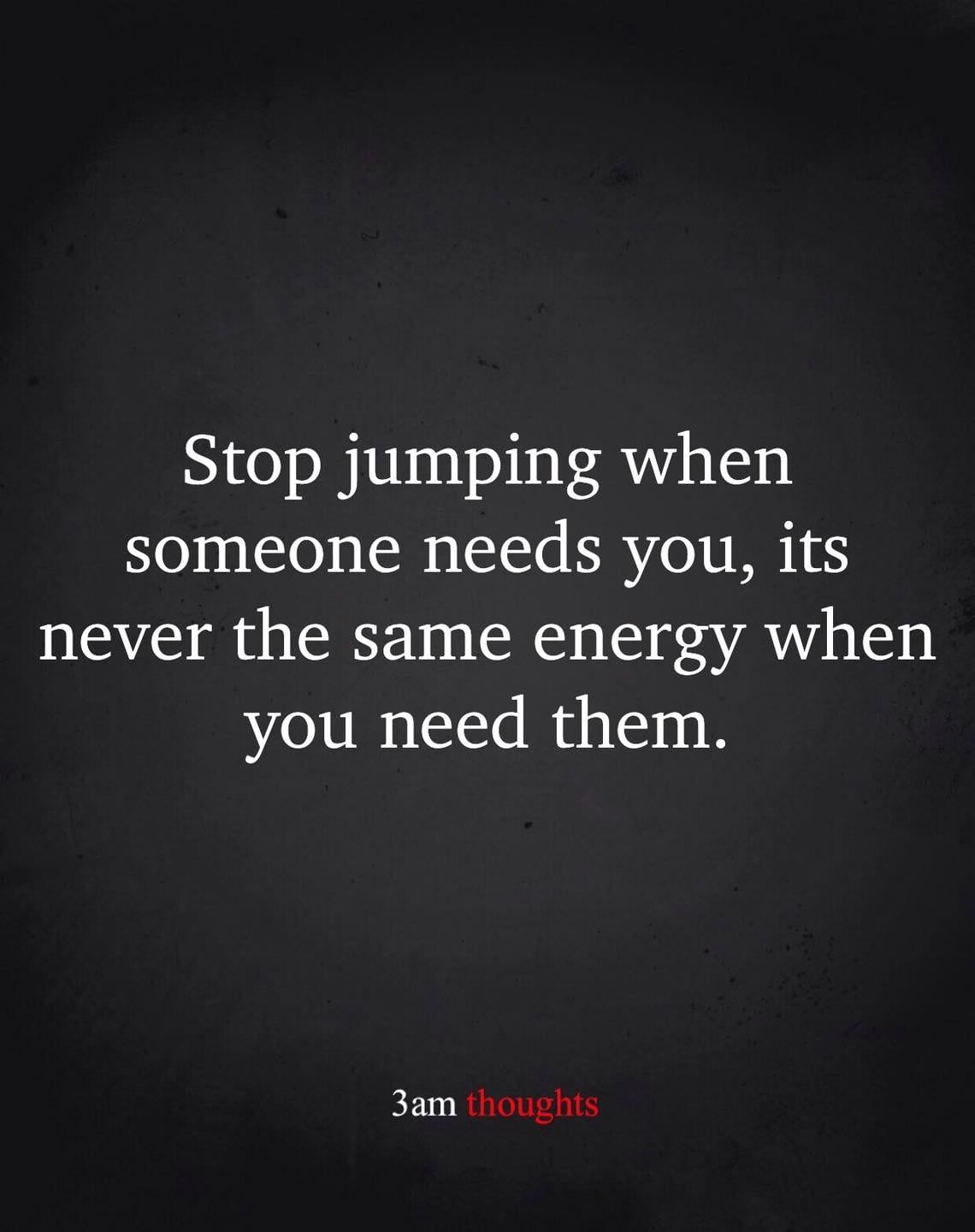 Stop Jumping When Someone Needs You, Its Never The Same Energy When You Need Them. Pictures ...