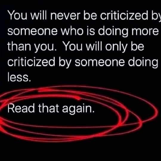 You Will Never Be Criticize By Someone Who Is Doing More Than You. You ...