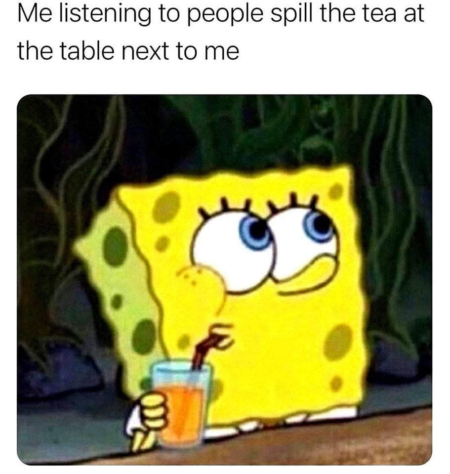 Me Listening To People Spill The Tea At The Table Next To Me Pictures ...