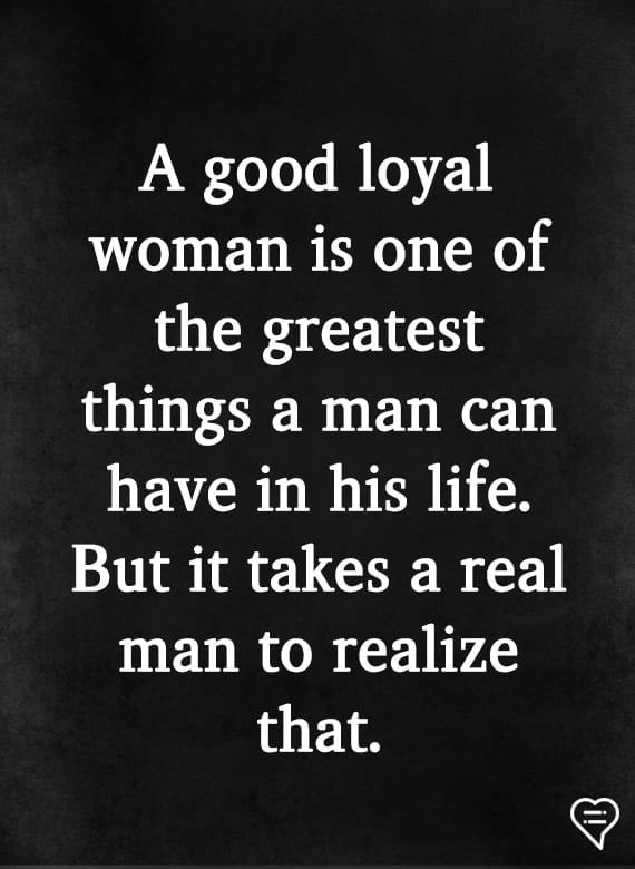 A Good Loyal Woman Is One Of The Greatest Things A Man Can Have In His ...