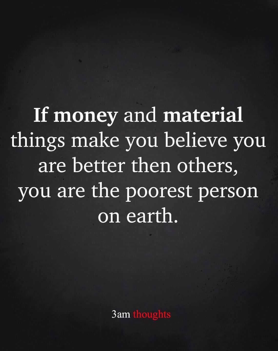 If Money And Material Things Make You Believe You Are Better Than ...