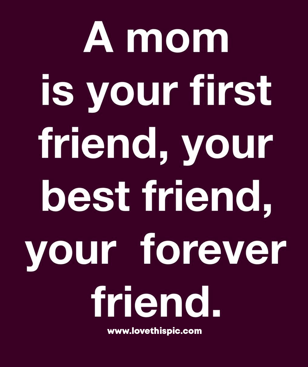 A Mom Is Your First Friend, Your Best Friend, Your Forever Friend ...