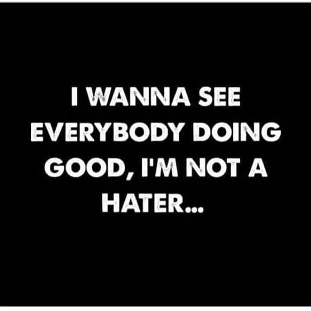 I Wanna See Everybody Doing Good, I'm Not A Hater Pictures, Photos, and ...