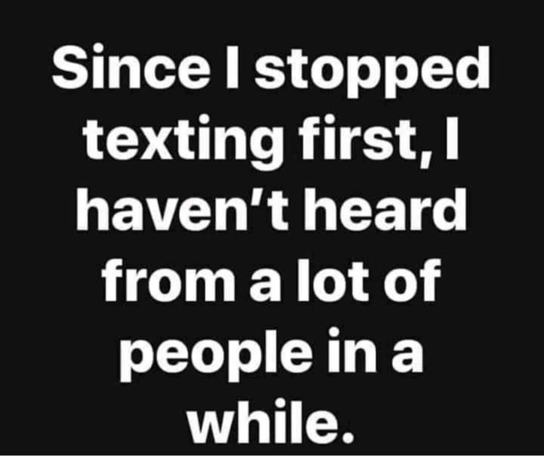 Since I Stopped Texting First, I Haven't Heard From A Lot Of People In ...