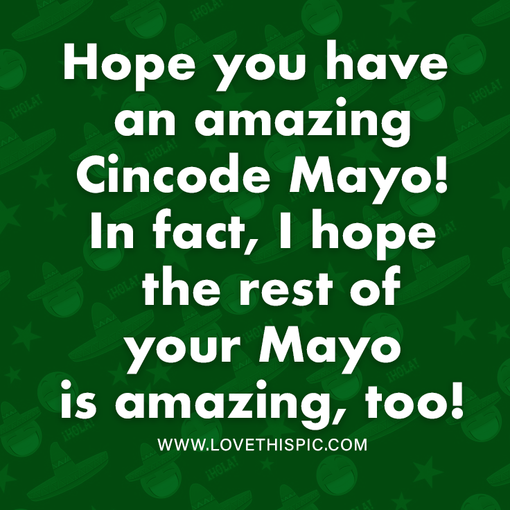 Hope You Have An Amazing Cinco De Mayo! In Fact, I Hope The Rest Of ...
