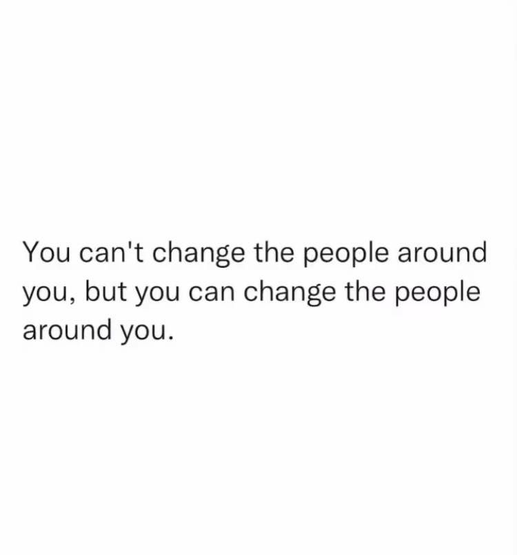 You Can't Change The People Around You, But You Can Change The People ...