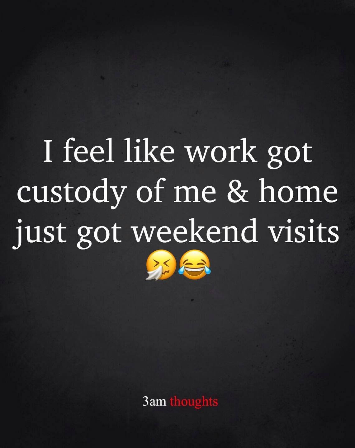 I Feel Like Work Got Custody Of Me & Home Just Got Weekend Visits ...