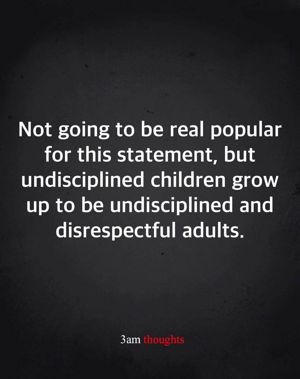 Not Going To Be Real Popular For This Statement But Undisciplined Children Grow Up To Be not-going-to-be-real-popular-for-this-statement-but-undisciplined-children-grow-up-to-be