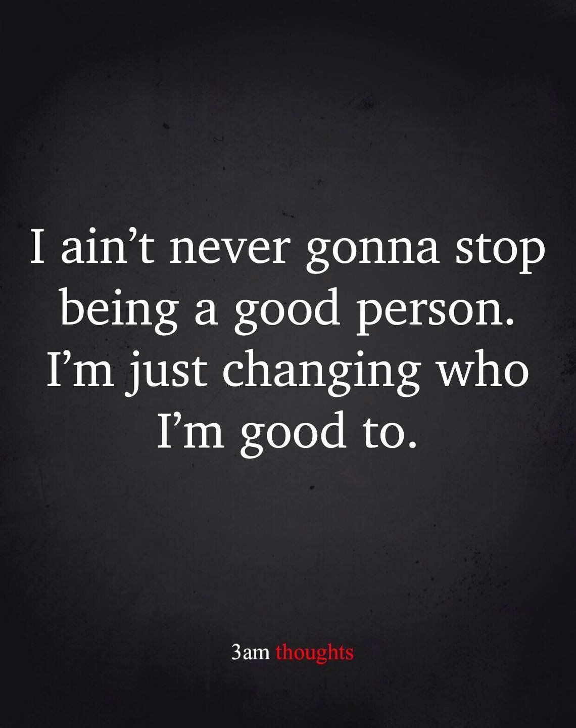 I Ain't Never Gonna Stop Being A Good Person. I'm Just Changing Who I'm ...