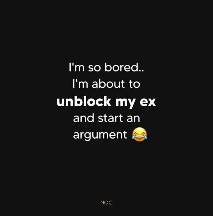 I'm So Bored...I'm About To Unblock My Ex And Start An Argument ...
