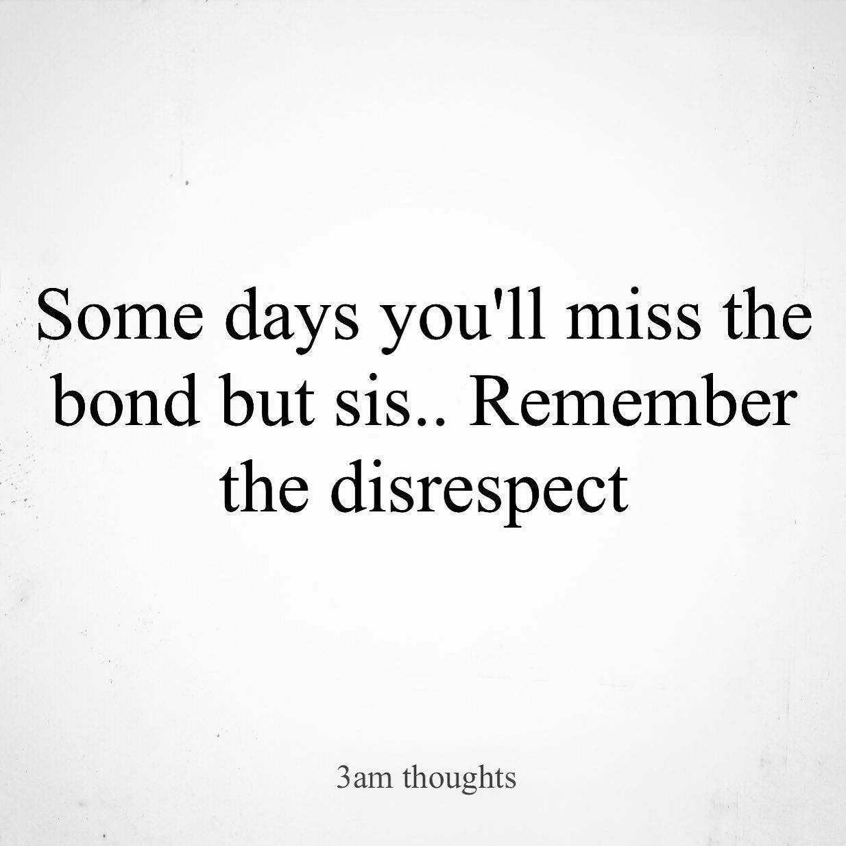 Some Days You'll Miss The Bond But Sis...remember The Disrespect ...