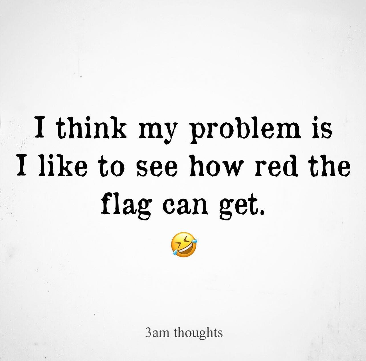 I Think My Problem Is I Like To See How Red The Flag Can Get. Pictures ...