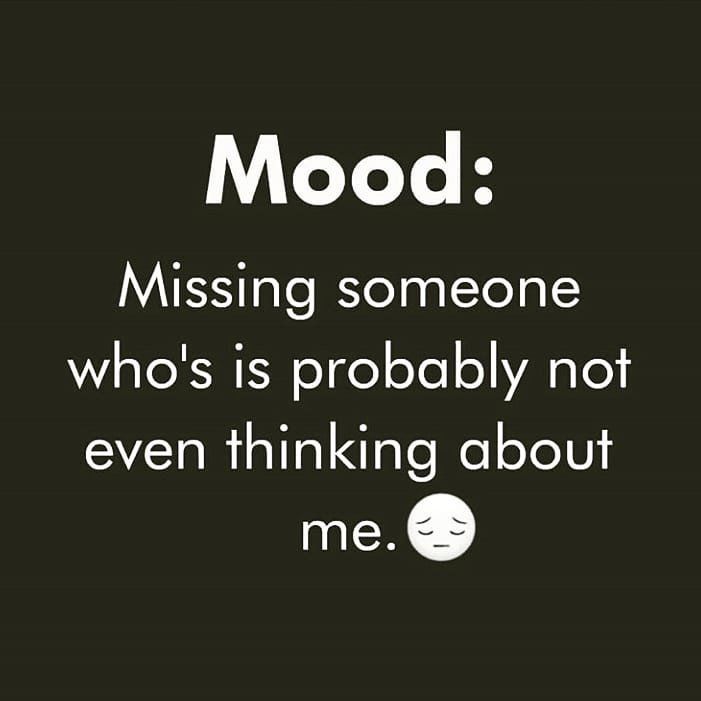 Mood: Missing Someone Who's Is Probably Not Even Thinking About Me ...