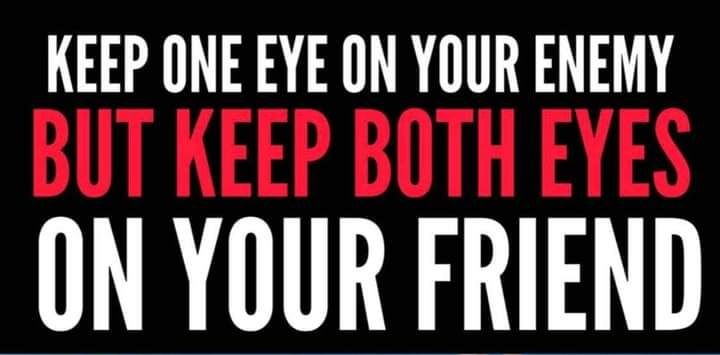 Keep One Eye On Your Enemy But Keep Both Eyes On Your Friend Pictures ...