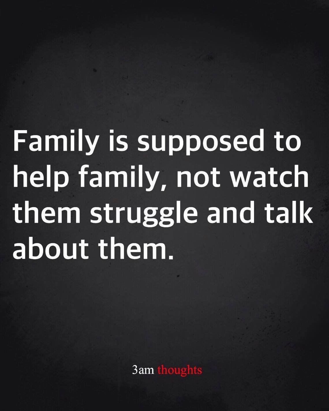 Family Is Supposed To Help Family, Not Watch Them Struggle And Talk ...