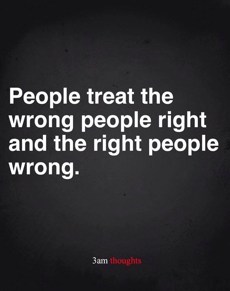 People Treat The Wrong People Right And The Right People Wrong ...