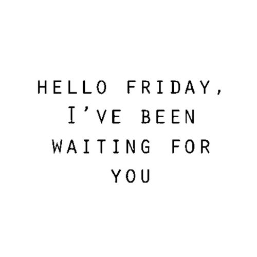 Hello Friday, I've Been Waiting For You Pictures, Photos, and Images ...