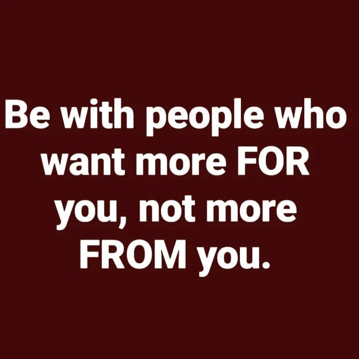 Be With People Who Want More FOR You, Not More FROM You Pictures ...