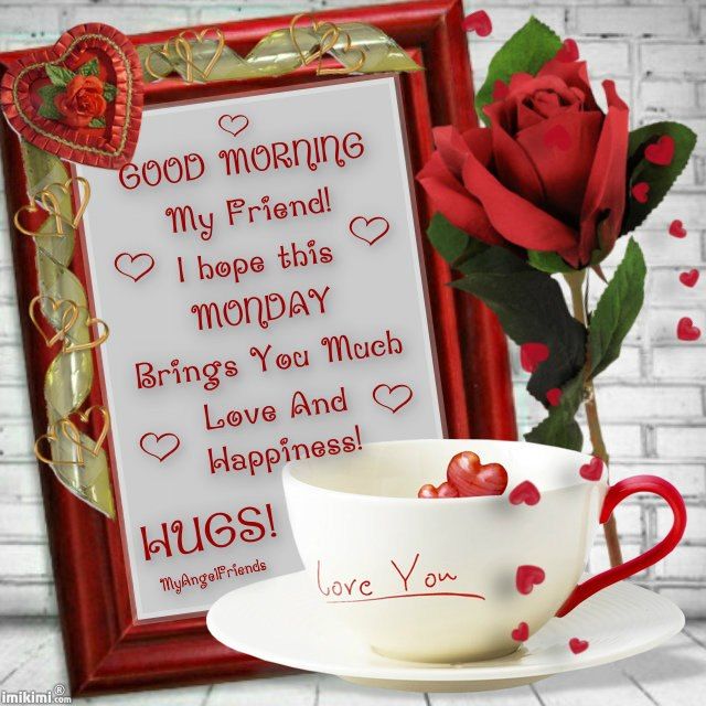Good Morning My Friend! I Hope This Monday Brings You Much Love And ...
