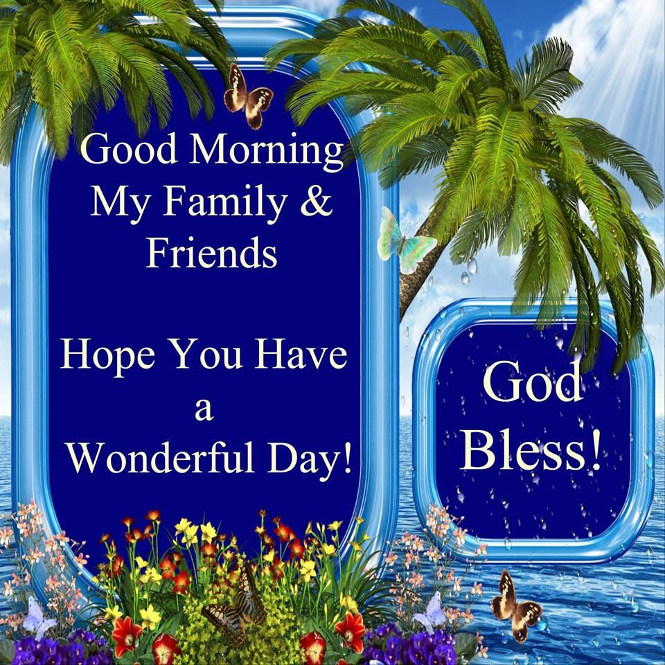 Good Morning My Family & Friends. Hope You Have A Wonderful Day ...