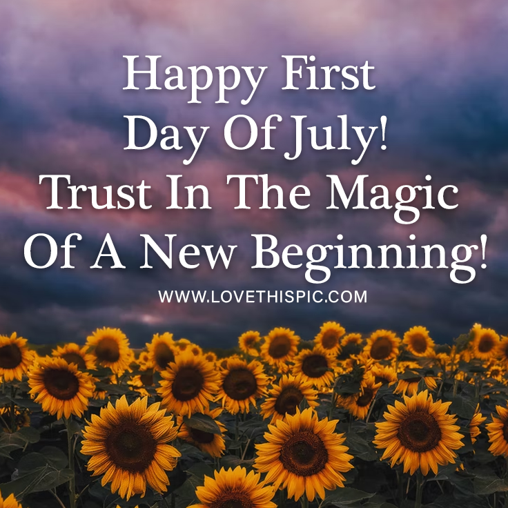 Trust In The Magic Of A New Beginning! Happy First Day Of July ...