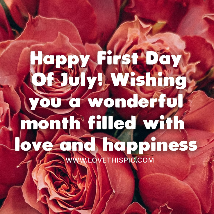 Happy First Day Of July! Wishing You A Wonderful Month Filled With Love ...