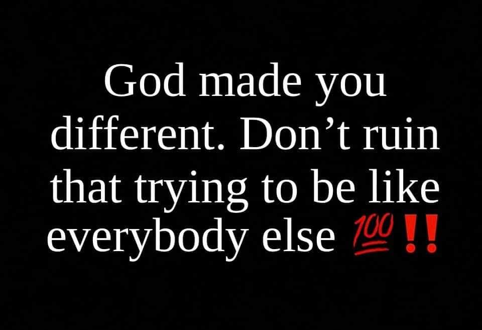 God Made You Different. Don't Ruin That Trying To Be Like Everybody ...
