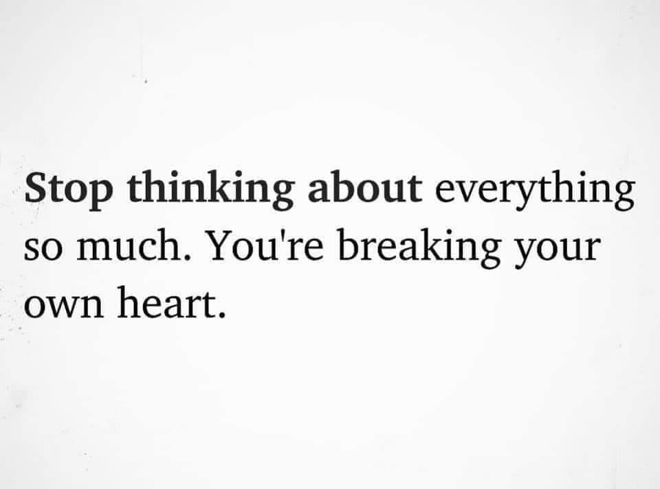Stop Thinking About Everything So Much. You're Breaking Your Own Heart ...