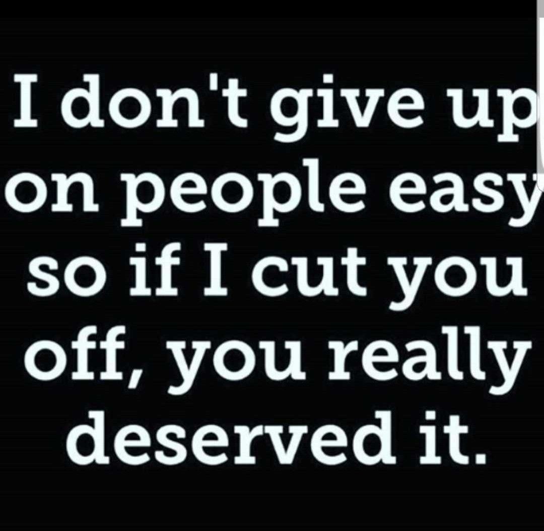 I Don't Give Up On People Easy So If I Cut You Off, You Really Deserve ...
