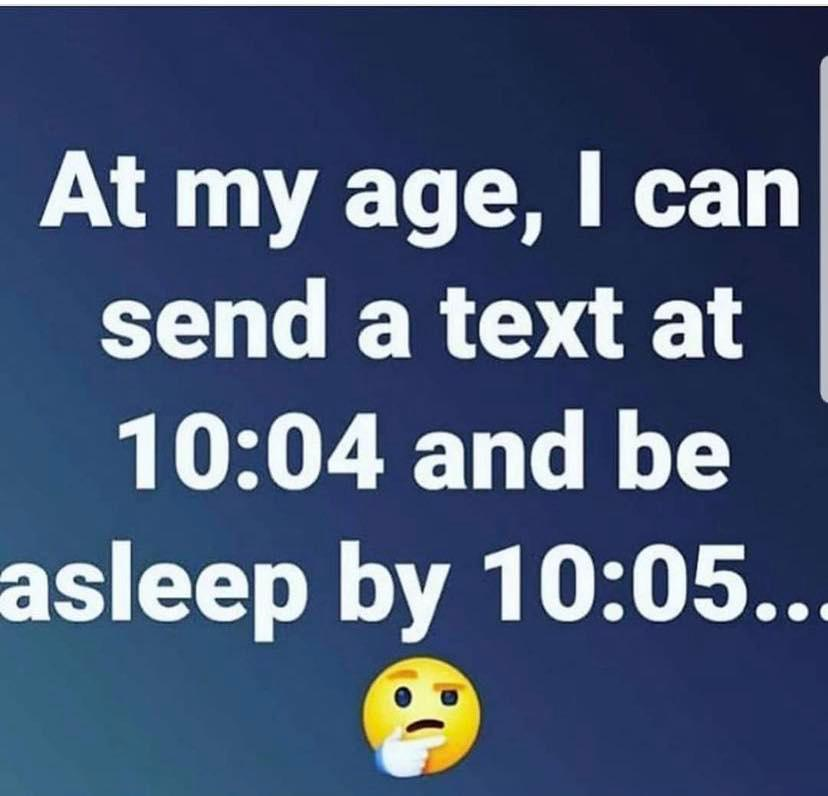 At My Age, I Can Send A Text At 10:04 And Be Asleep By 10:05 Pictures ...
