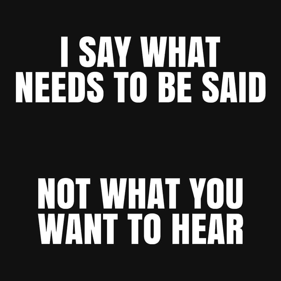 I Say What Needs To Be Said Not What You Want To Hear Pictures Photos
